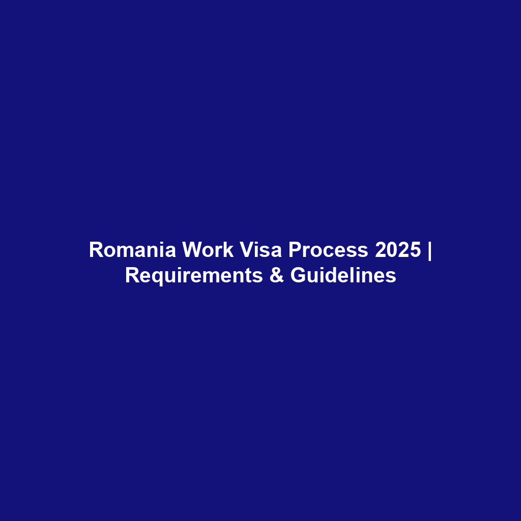 Romania Work Visa Process 2025 | Requirements & Guidelines