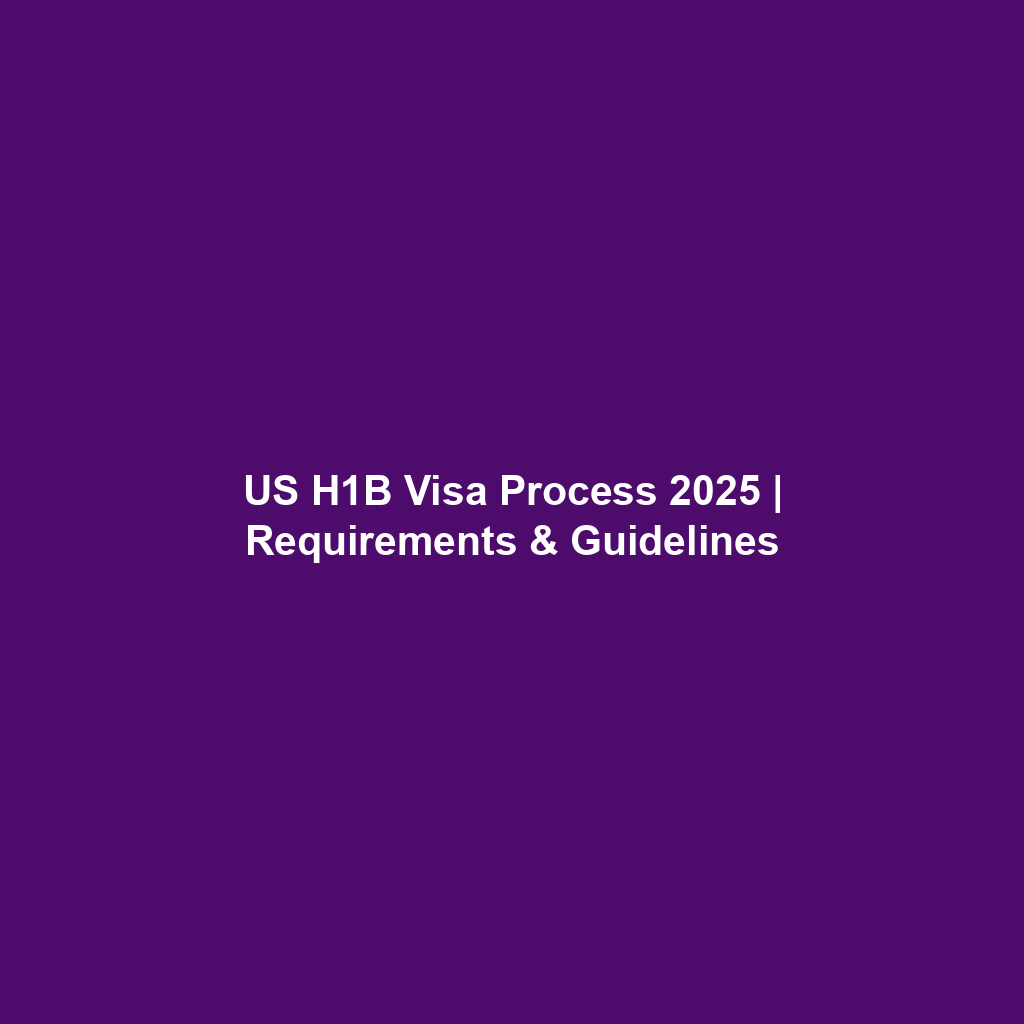 US H1B Visa Process 2025 | Requirements & Guidelines